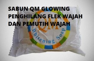 Sabun QM Glowing, Benarkah bisa Buat Wajah Glowing?