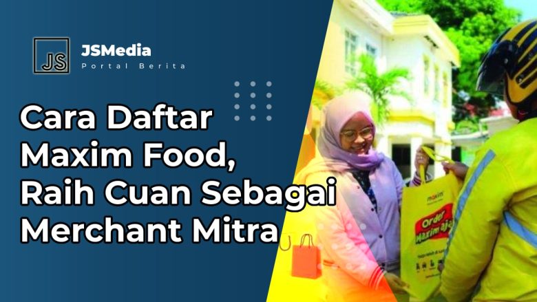 Cara Daftar Maxim Food, Raih Cuan Sebagai Merchant Mitra