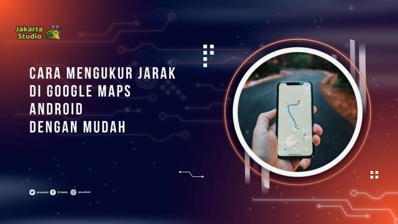 Cara Mengukur Jarak di Google Maps Android dengan Mudah
