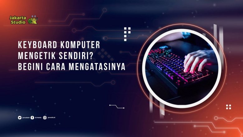 Keyboard Komputer Mengetik Sendiri? Begini Cara Mengatasinya